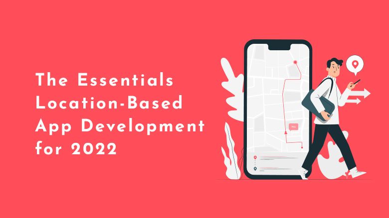 The Essentials of Location-Based App Development for 2022 | Strivemindz