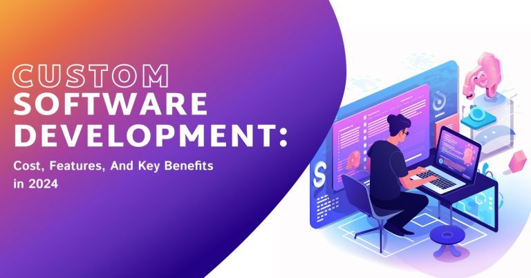 Custom software Development: Cost, Features, & Key Benefits in 2024